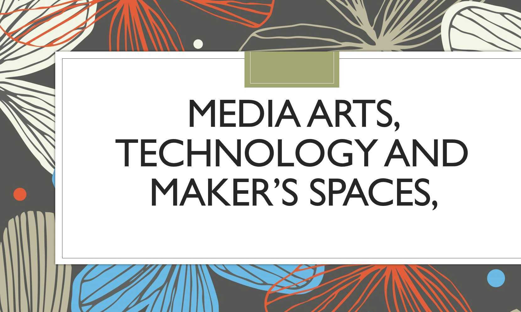 Media Arts, Technology and Maker's Spaces